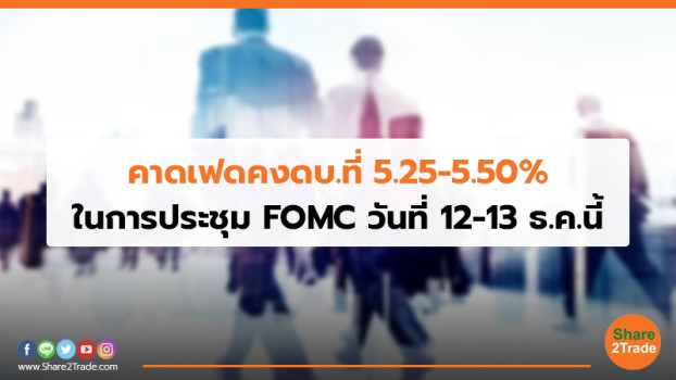 คาดเฟดคงดบ.ที่ 5.25-5.50% ในการประชุม FOMC วันที่ 12-13 ธ.ค.นี้ | Share2Trade